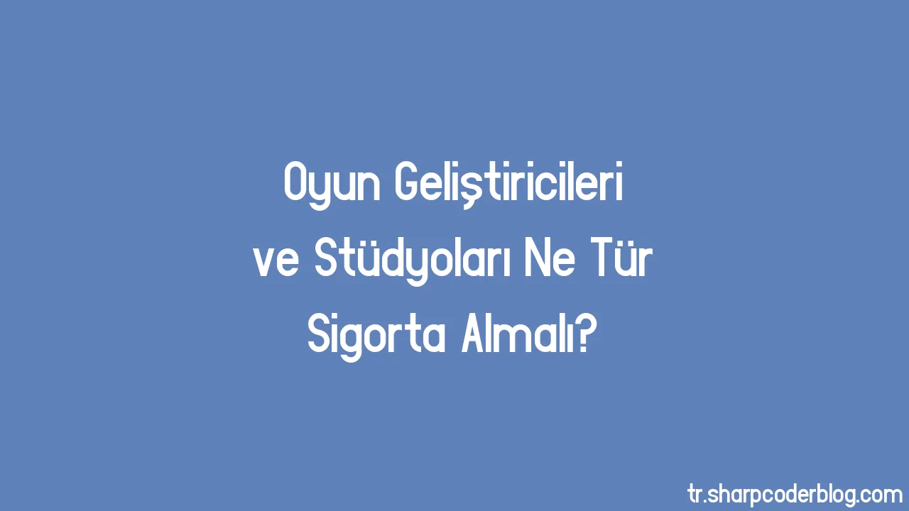 Oyun Geliştiricileri ve Stüdyoları Ne Tür Sigorta Almalı? | Sharp Coder Blog