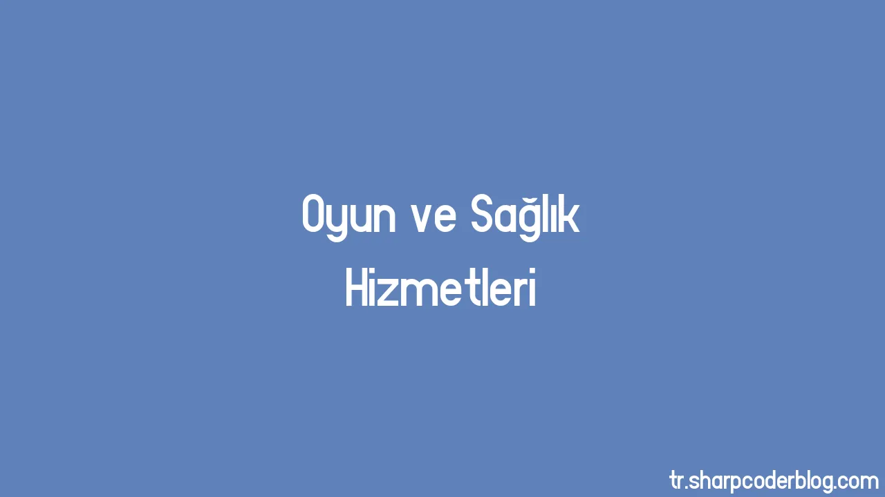 Oyun ve Sağlık Hizmetleri | Sharp Coder Blog