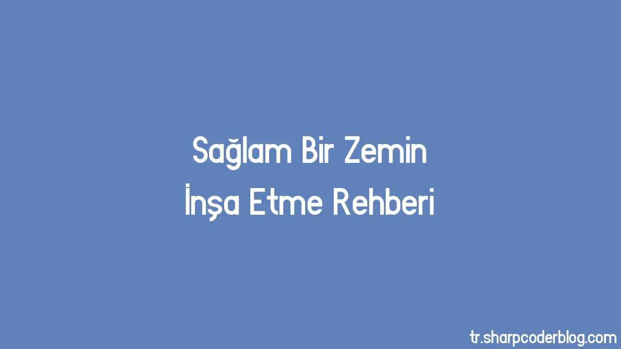 Sağlam Bir Zemin İnşa Etme Rehberi | Sharp Coder Blog