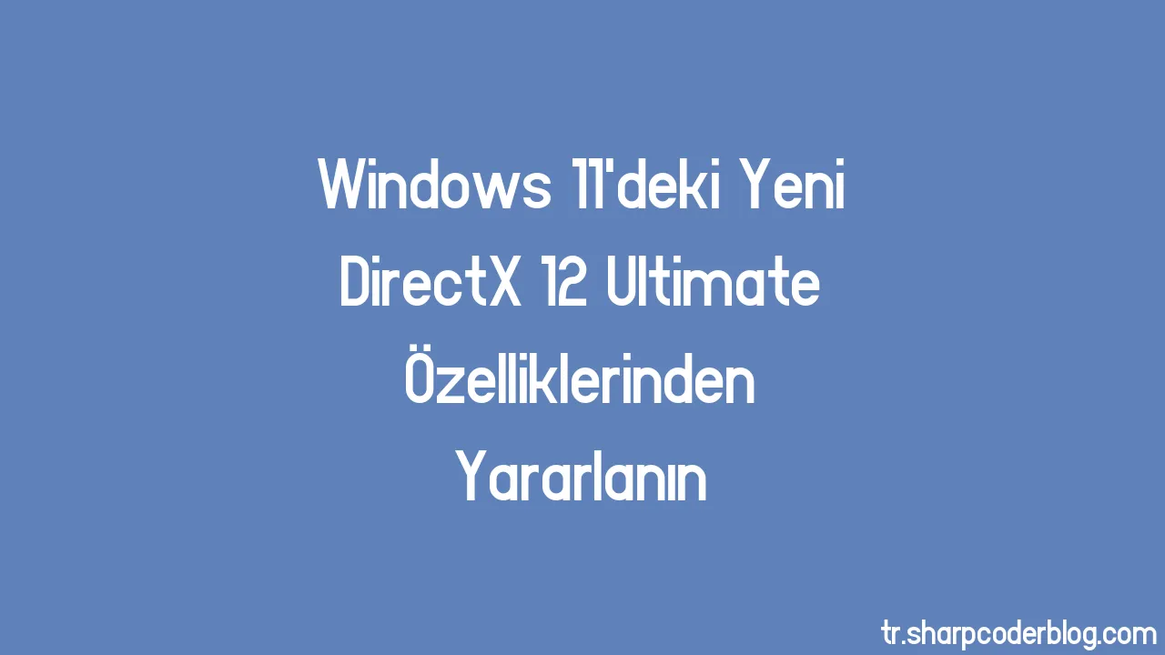 Windows 11'deki Yeni DirectX 12 Ultimate Özelliklerinden Yararlanın | Sharp Coder Blog