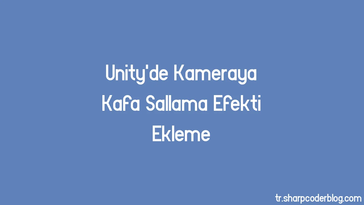 Unity'de Kameraya Kafa Sallama Efekti Ekleme | Sharp Coder Blog