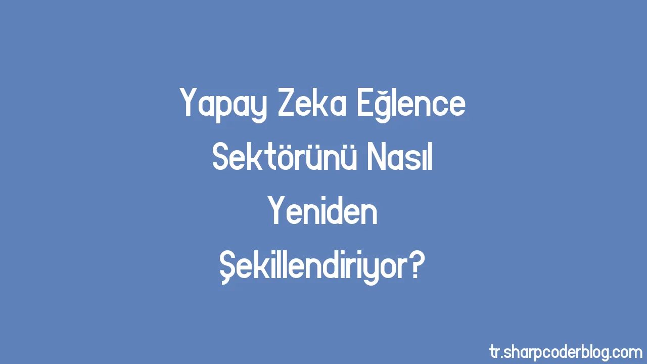 Yapay Zeka Eğlence Sektörünü Nasıl Yeniden Şekillendiriyor? | Sharp Coder Blog