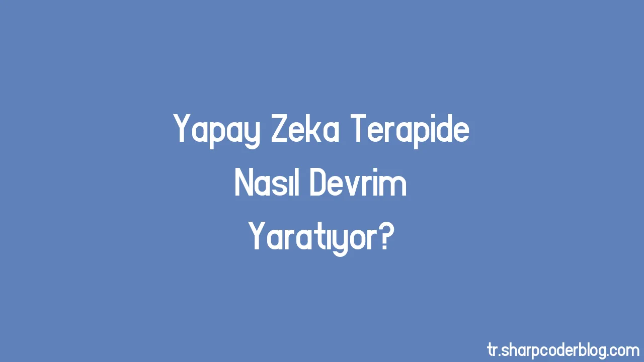 Yapay Zeka Terapide Nasıl Devrim Yaratıyor? | Sharp Coder Blog