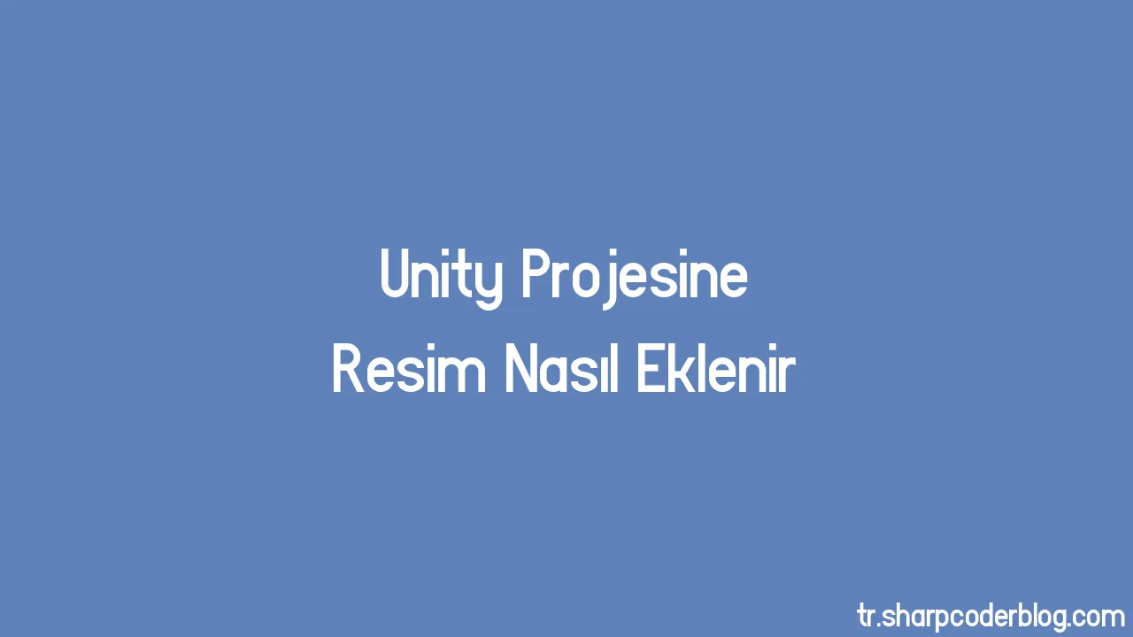Unity Projesine Resim Nasıl Eklenir | Sharp Coder Blog