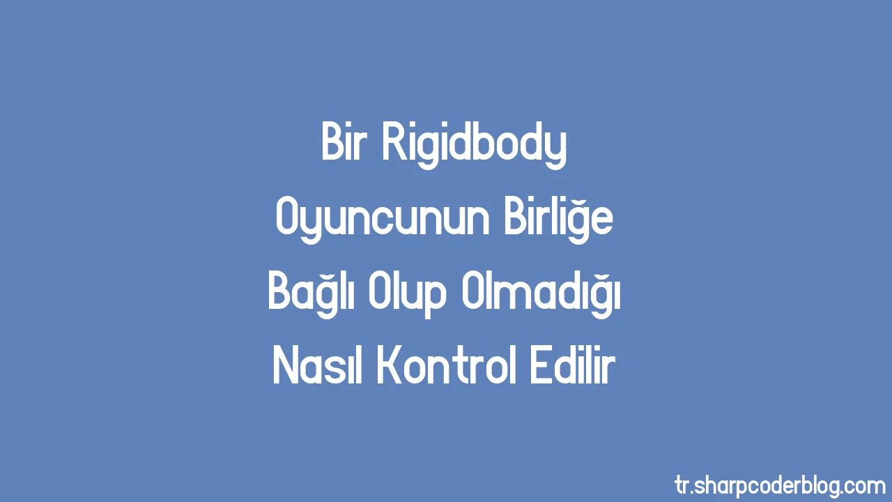 Bir Rigidbody Oyuncunun Birliğe Bağlı Olup Olmadığı Nasıl Kontrol Edilir | Sharp Coder Blog