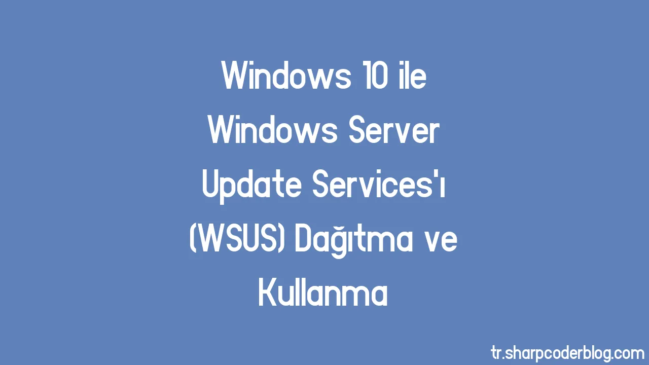 Windows 10 Ile Windows Server Update Servicesı Wsus Dağıtma Ve