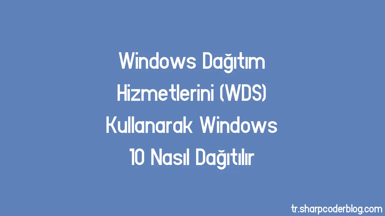 Windows Dağıtım Hizmetlerini (WDS) Kullanarak Windows 10 Nasıl Dağıtılır | Sharp Coder Blog