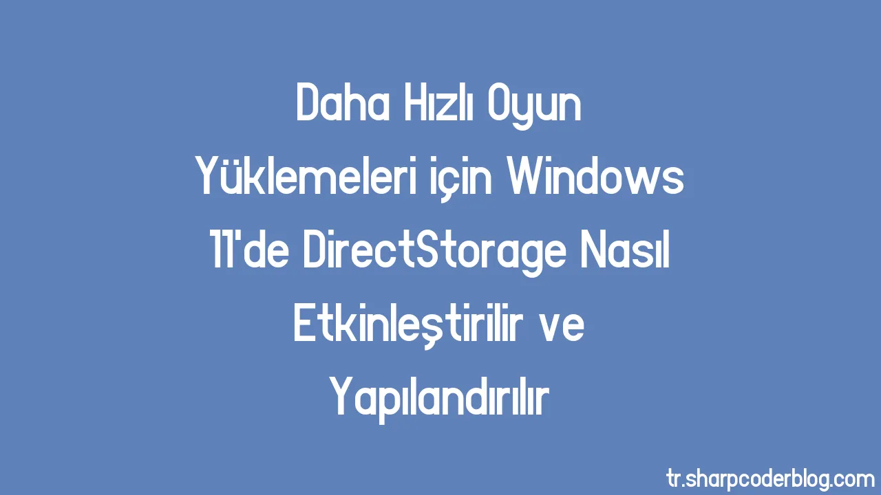 Daha Hızlı Oyun Yüklemeleri için Windows 11'de DirectStorage Nasıl ...
