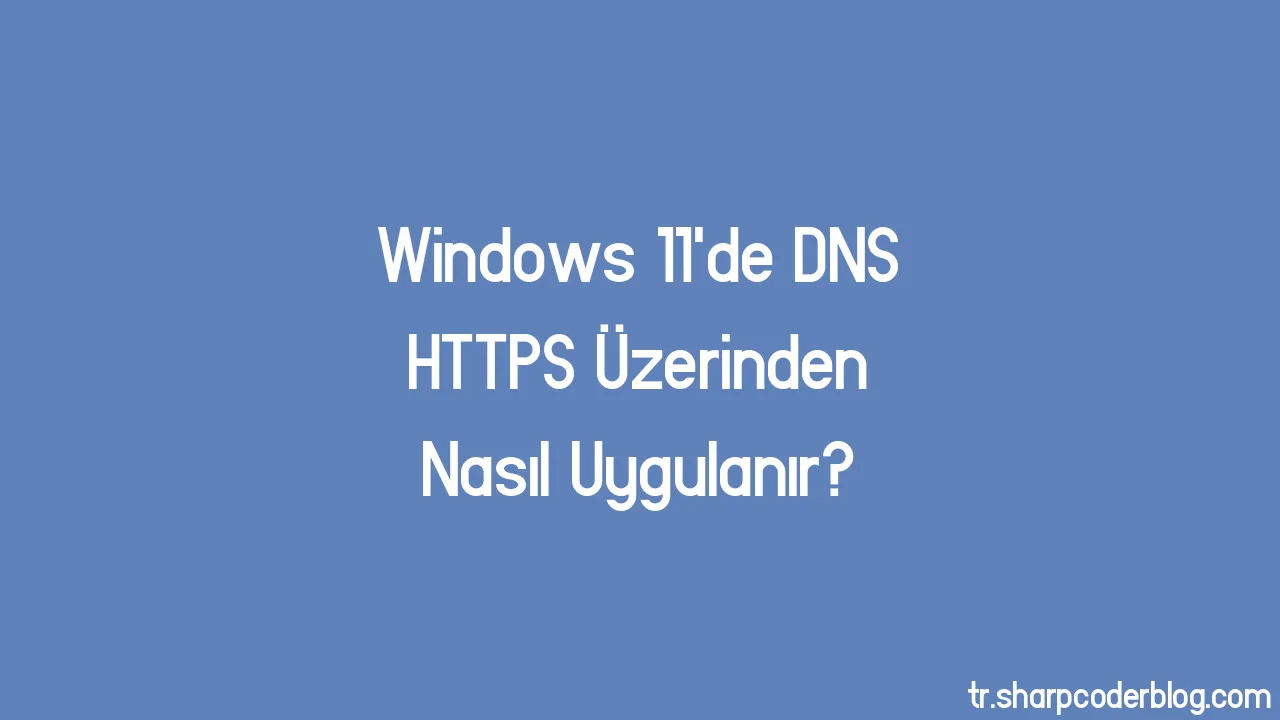 Windows 11'de DNS HTTPS Üzerinden Nasıl Uygulanır? | Sharp Coder Blog