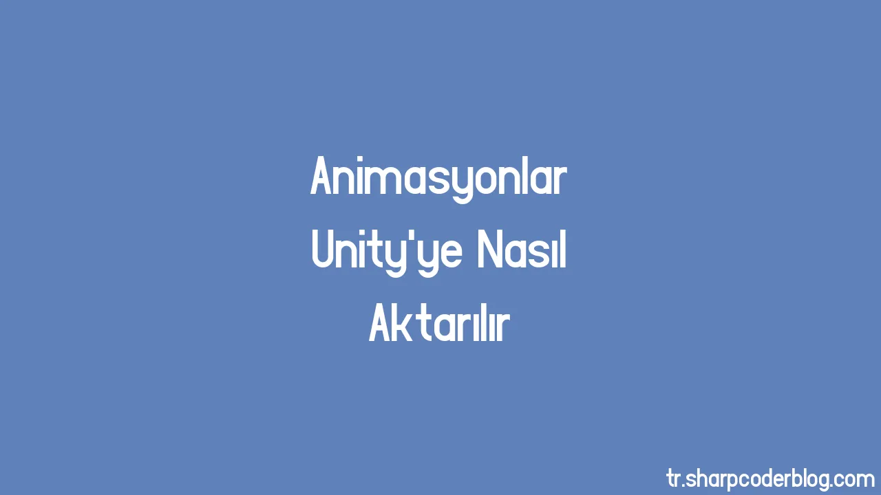 Animasyonlar Unity'ye Nasıl Aktarılır | Sharp Coder Blog