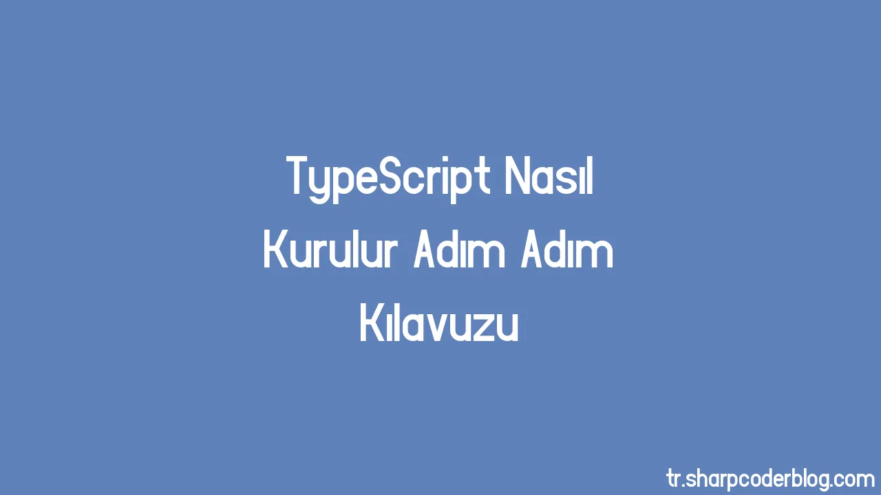 TypeScript Nasıl Kurulur Adım Adım Kılavuzu | Sharp Coder Blog