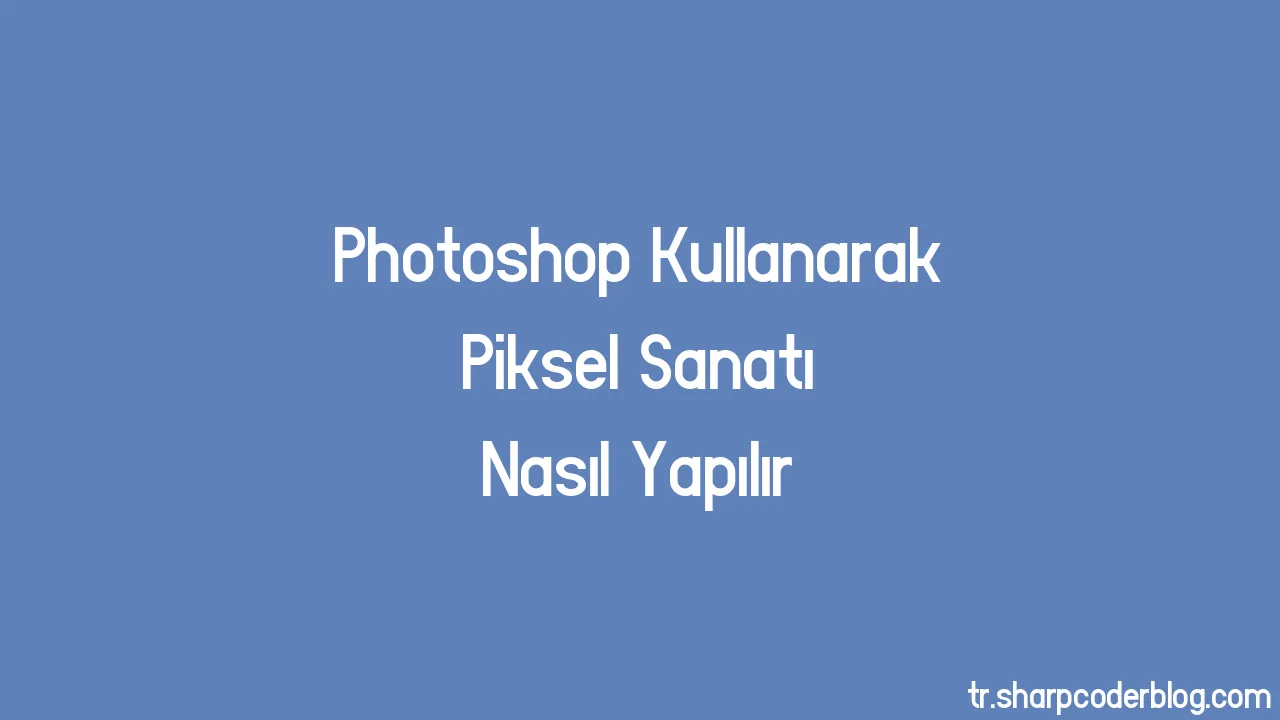 Photoshop Kullanarak Piksel Sanatı Nasıl Yapılır | Sharp Coder Blog