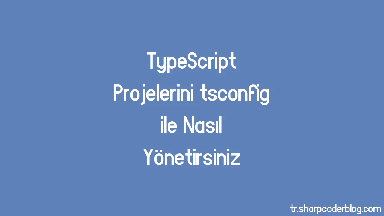 Typescript Projelerini Tsconfig Ile Nasıl Yönetirsiniz Sharp Coder Blog 5490