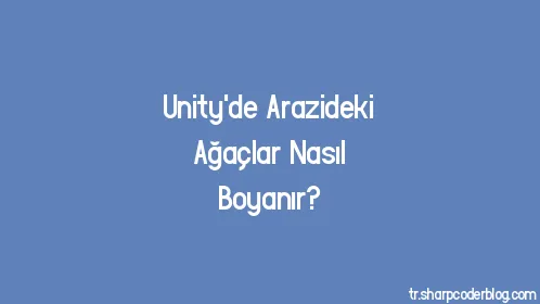 Unity'de Arazideki Ağaçlar Nasıl Boyanır? - Thumbnail