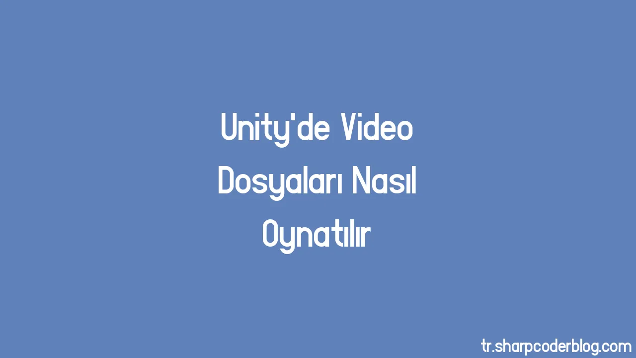 Unity'de Video Dosyaları Nasıl Oynatılır | Sharp Coder Blog