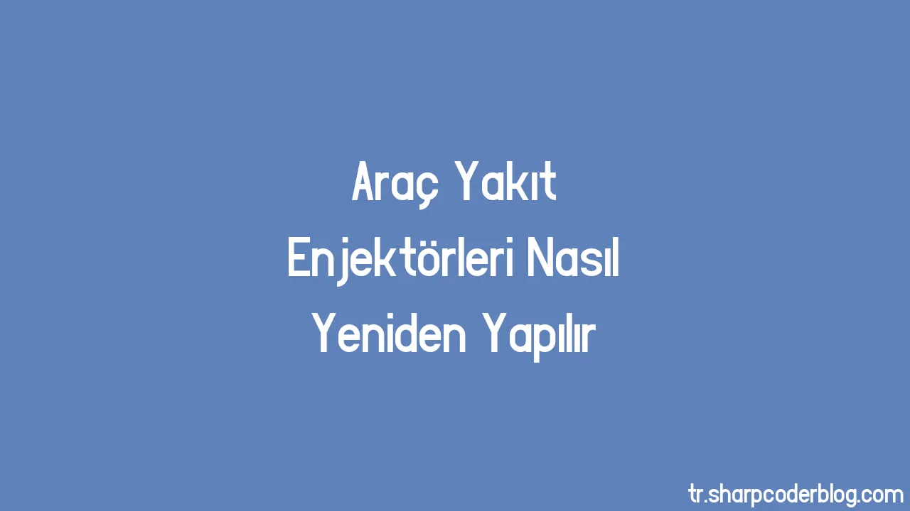 Araç Yakıt Enjektörleri Nasıl Yeniden Yapılır | Sharp Coder Blog Araç Yakıt Enjektörleri Nasıl Yeniden Yapılır | Sharp Coder Blog