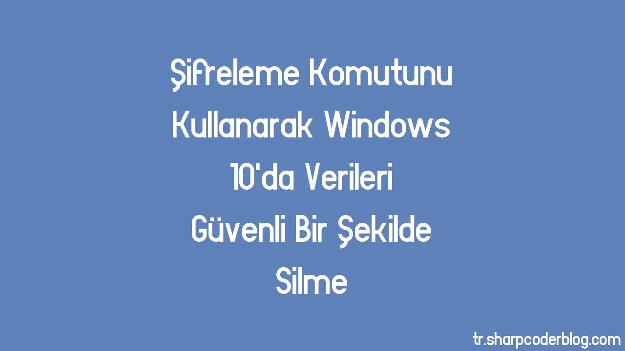 Şifreleme Komutunu Kullanarak Windows 10 Da Verileri Güvenli Bir Şekilde Silme Sharp Coder Blog