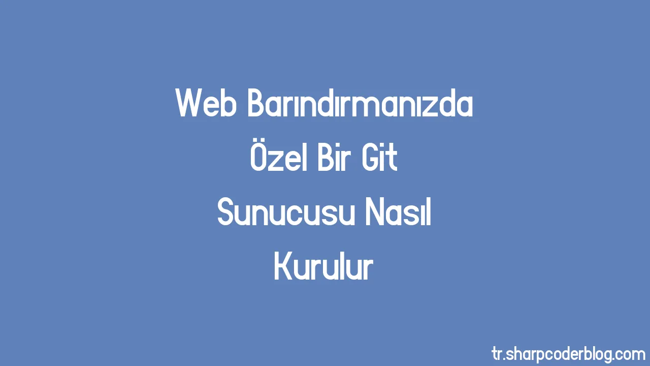 Web Barındırmanızda Özel Bir Git Sunucusu Nasıl Kurulur | Sharp Coder Blog