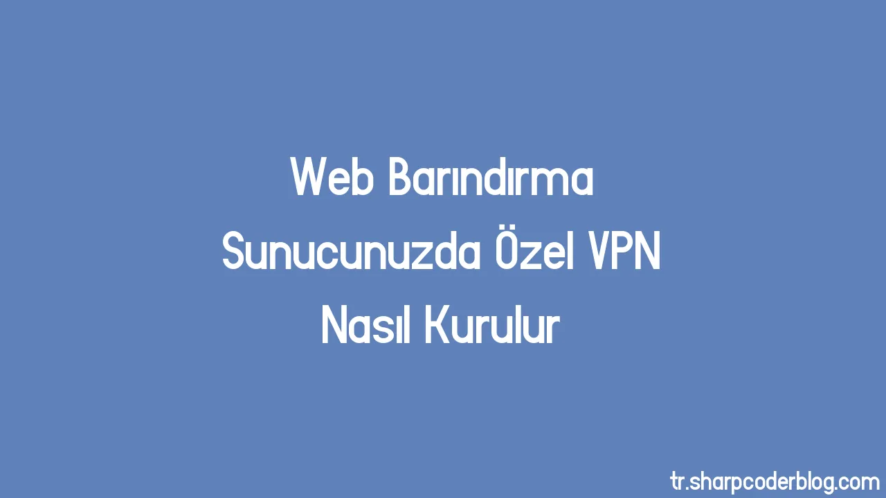 Web Barındırma Sunucunuzda Özel VPN Nasıl Kurulur | Sharp Coder Blog