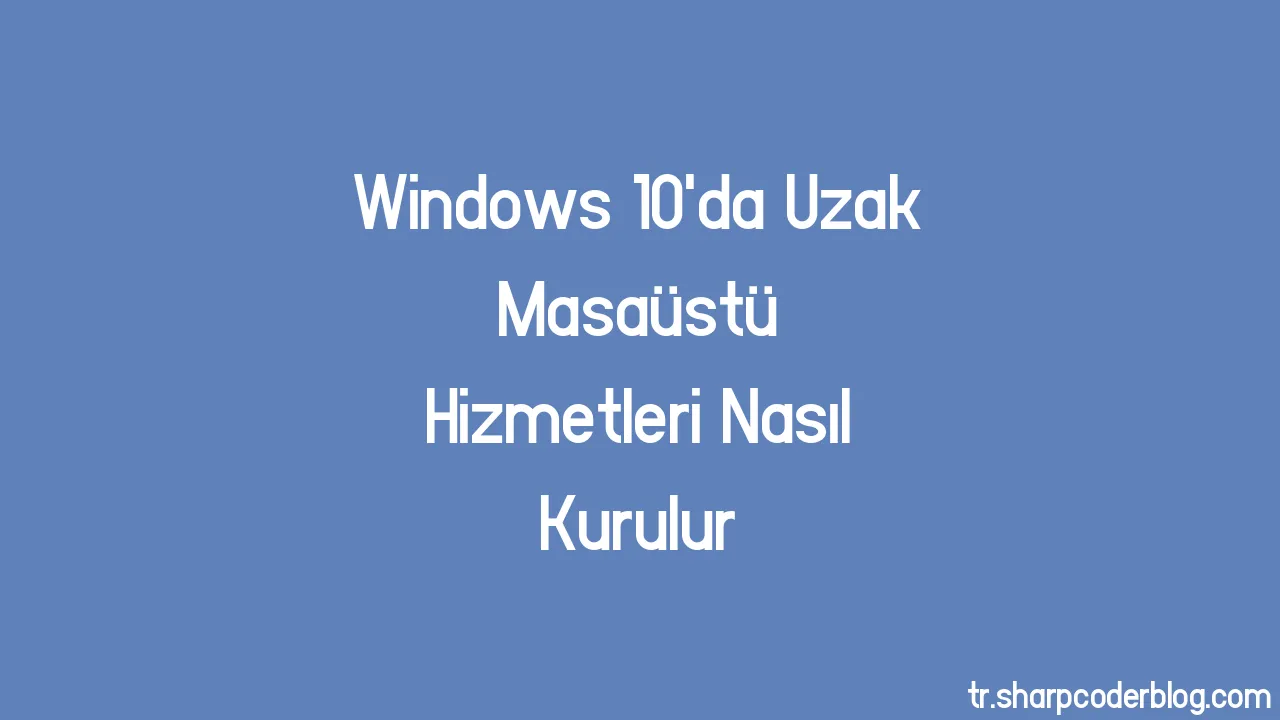 Windows 10'da Uzak Masaüstü Hizmetleri Nasıl Kurulur | Sharp Coder Blog