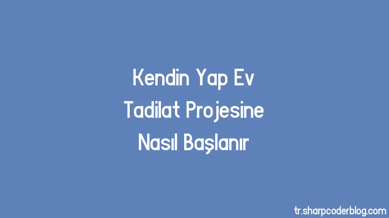 Kendin Yap Ev Tadilat Projesine Nasıl Başlanır | Sharp Coder Blog
