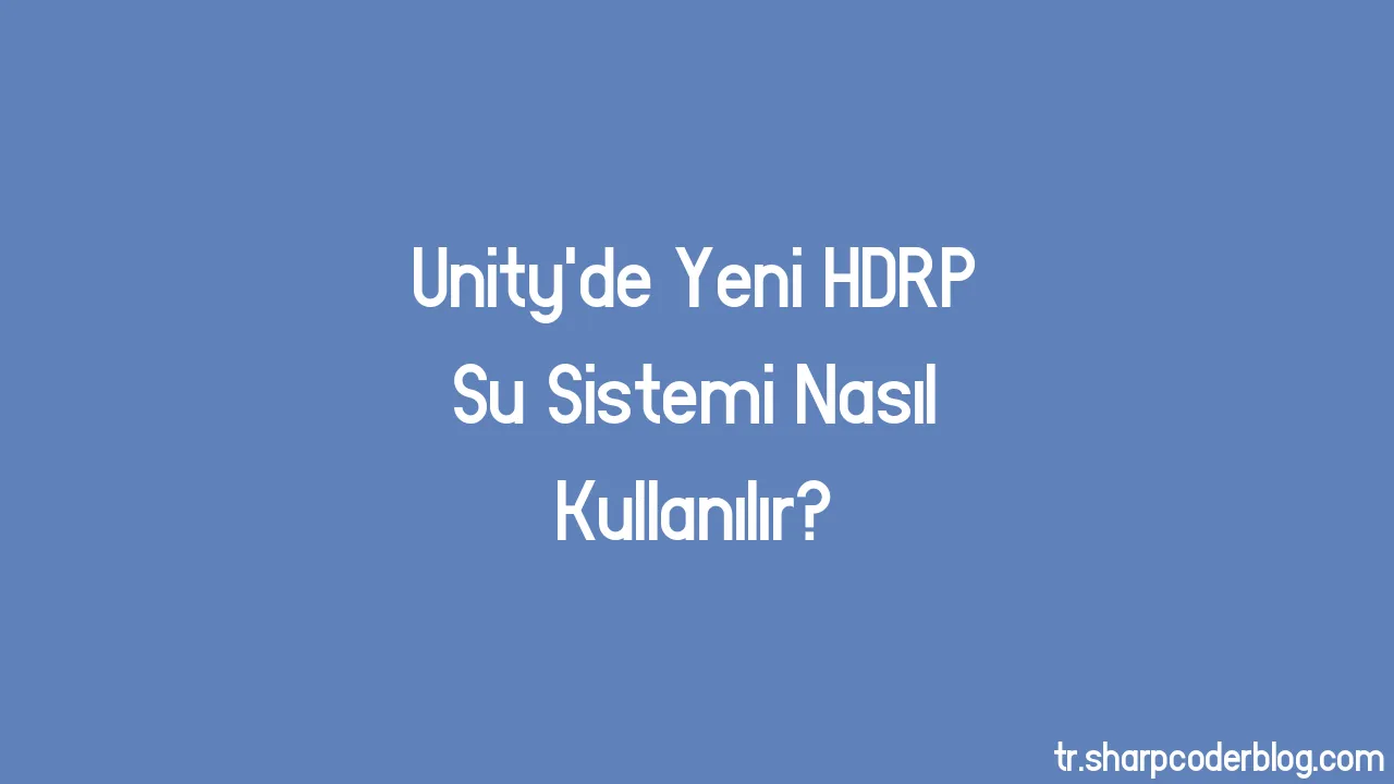 Unity'de Yeni HDRP Su Sistemi Nasıl Kullanılır? | Sharp Coder Blog
