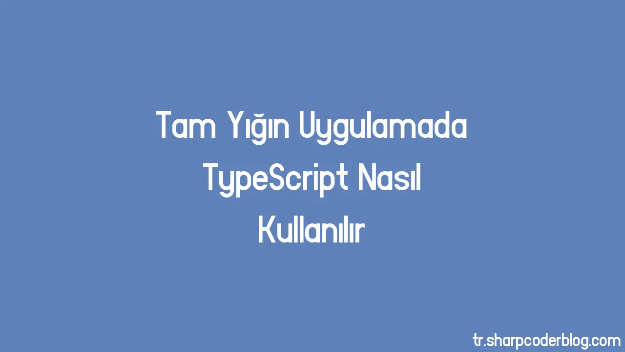Tam Yığın Uygulamada Typescript Nasıl Kullanılır Sharp Coder Blog