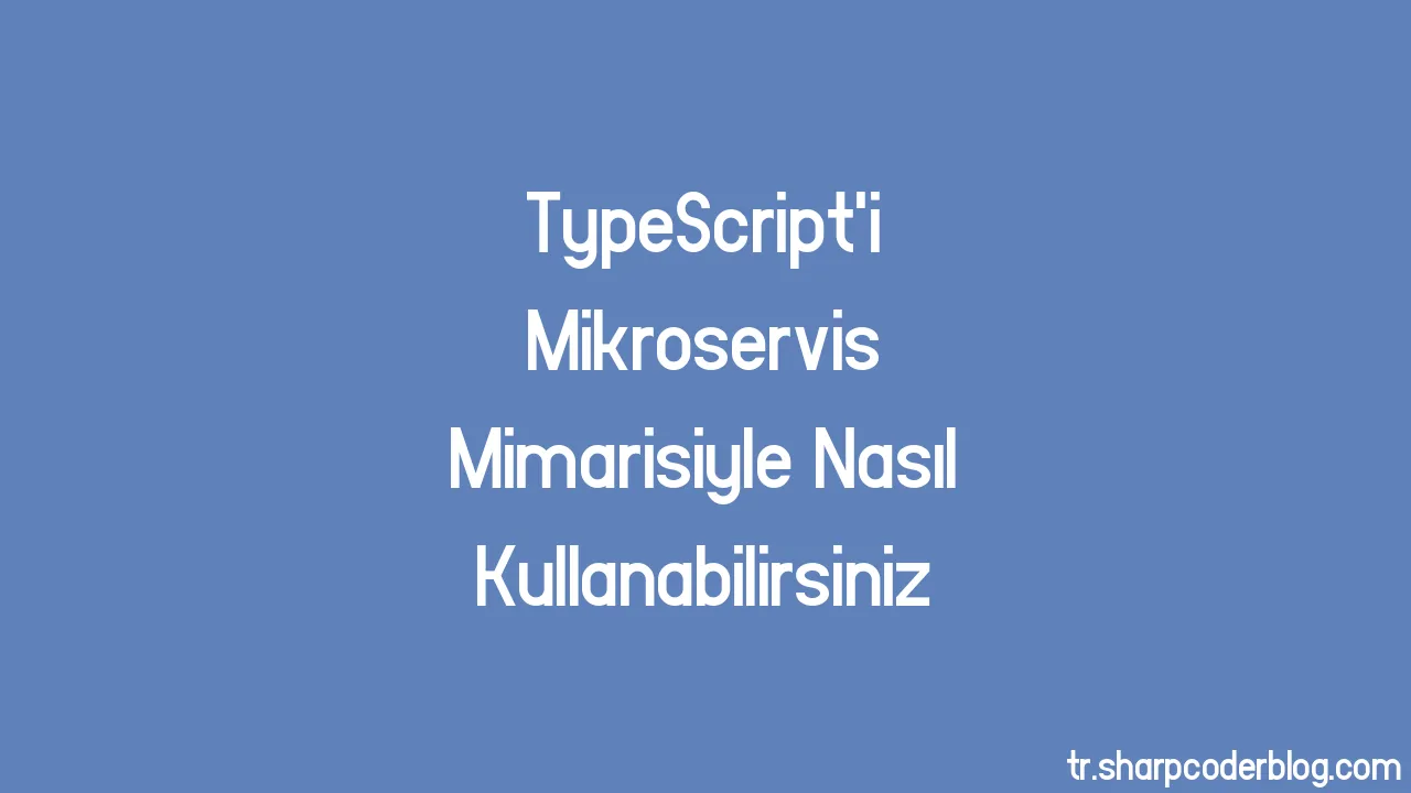 TypeScript'i Mikroservis Mimarisiyle Nasıl Kullanabilirsiniz | Sharp Coder Blog