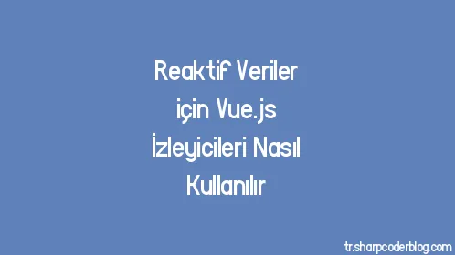 Reaktif Veriler için Vue.js İzleyicileri Nasıl Kullanılır - Thumbnail