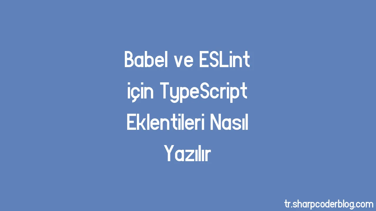 Babel Ve Eslint Için Typescript Eklentileri Nasıl Yazılır Sharp Coder Blog