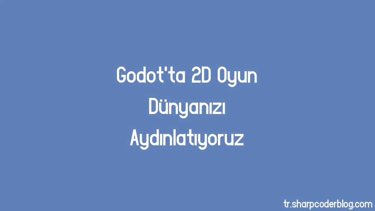 Godot'ta 2D Oyun Dünyanızı Aydınlatıyoruz | Sharp Coder Blog