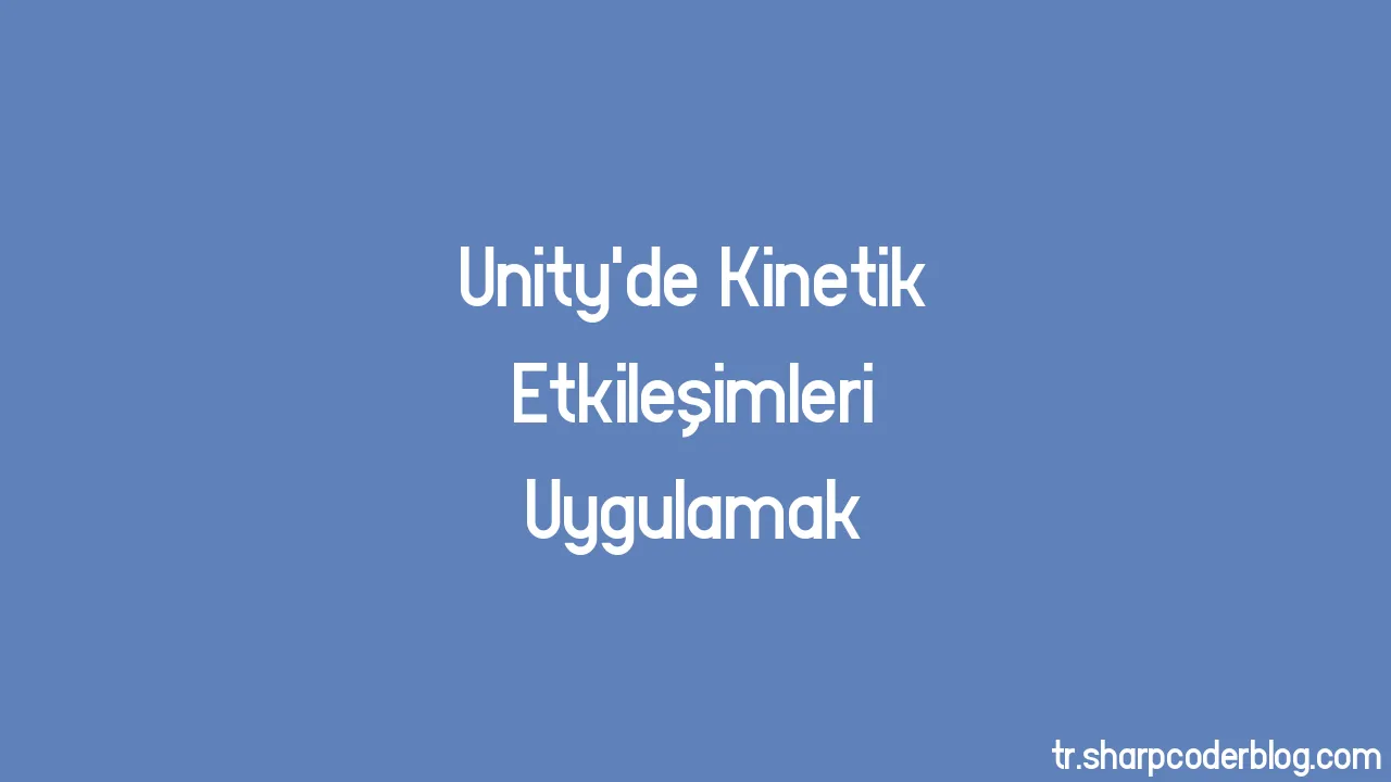 Unity'de Kinetik Etkileşimleri Uygulamak | Sharp Coder Blog