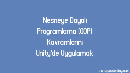 Nesneye Dayalı Programlama (OOP) Kavramlarını Unity'de Uygulamak - Thumbnail