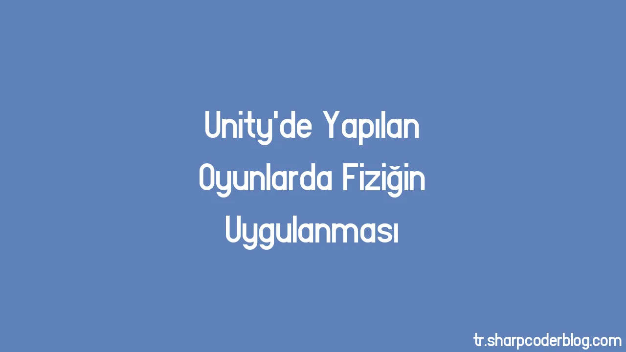 Unity'de Yapılan Oyunlarda Fiziğin Uygulanması | Sharp Coder Blog Unity'de Yapılan Oyunlarda Fiziğin Uygulanması | Sharp Coder Blog