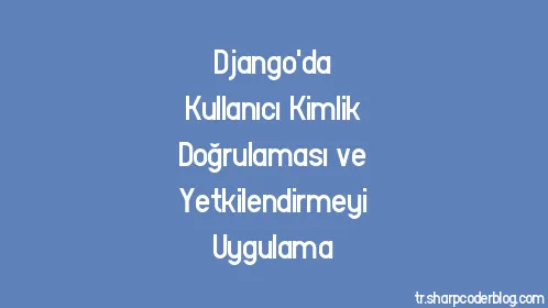 Django'da Kullanıcı Kimlik Doğrulaması ve Yetkilendirmeyi Uygulama - Thumbnail