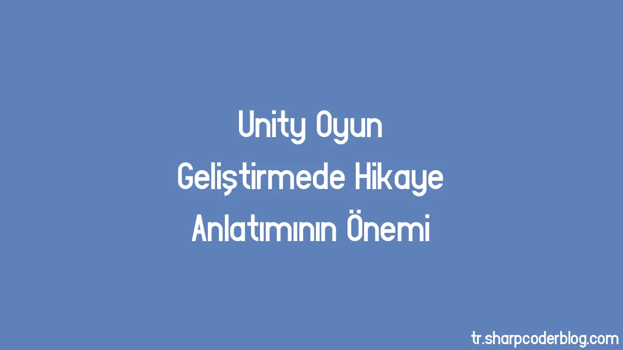 Unity Oyun Geliştirmede Hikaye Anlatımının Önemi | Sharp Coder Blog