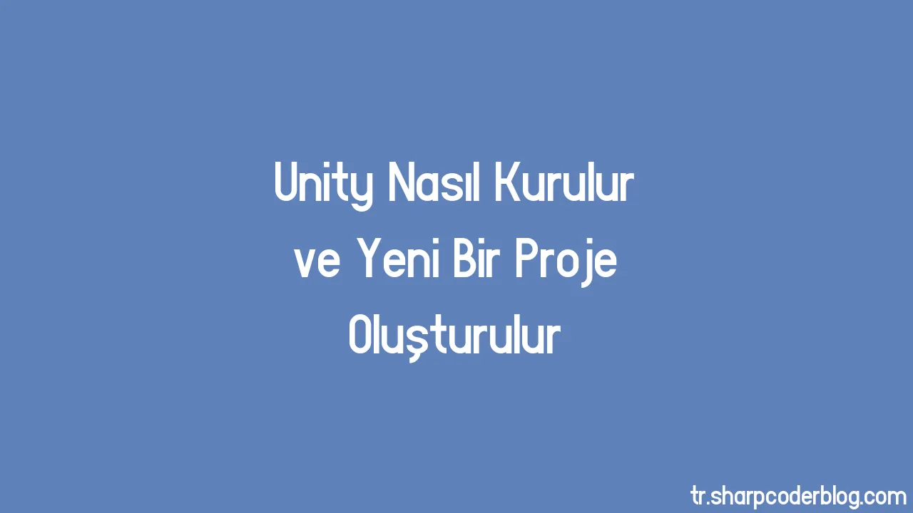 Unity Nasıl Kurulur Ve Yeni Bir Proje Oluşturulur Sharp Coder Blog
