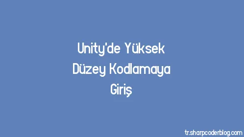 Unity'de Yüksek Düzey Kodlamaya Giriş - Thumbnail