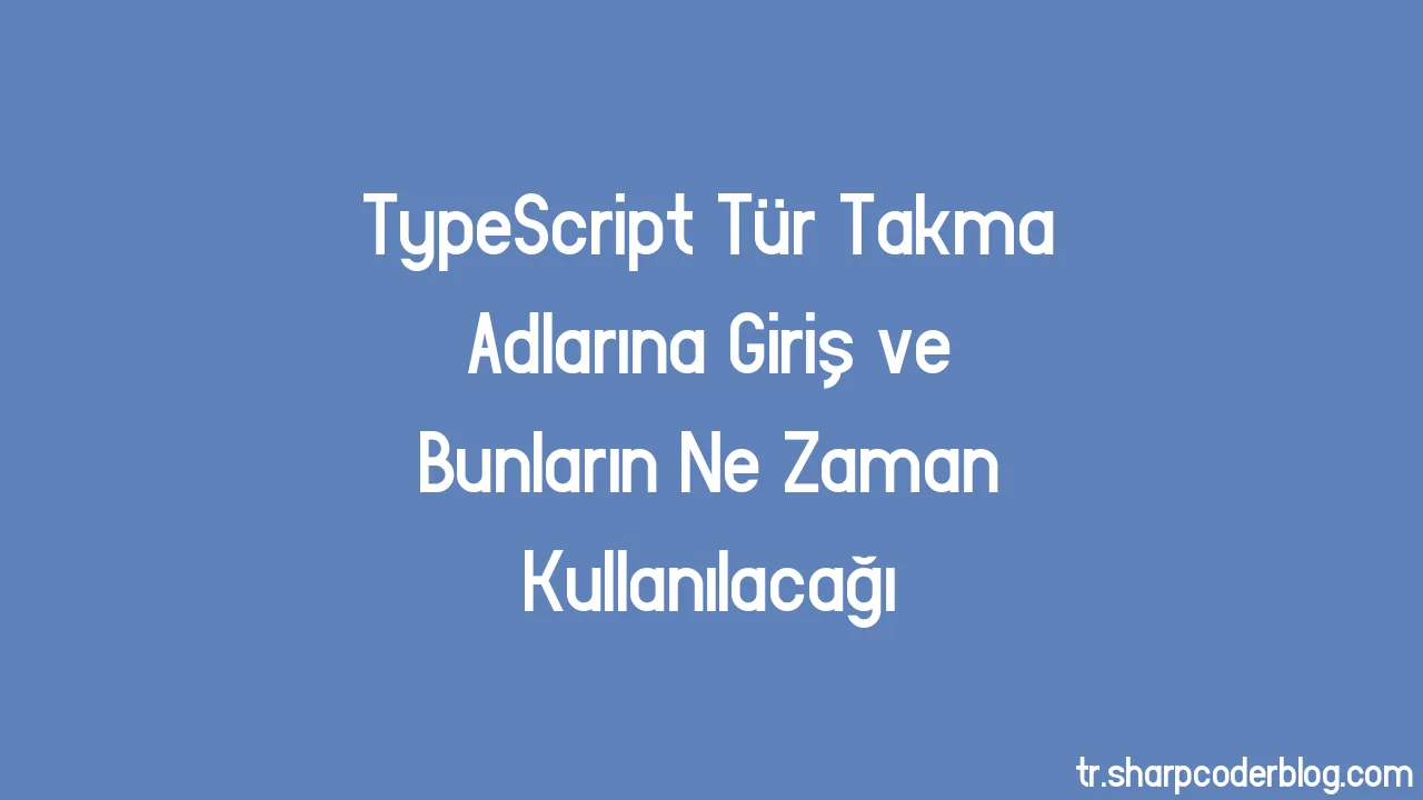 TypeScript Tür Takma Adlarına Giriş ve Bunların Ne Zaman Kullanılacağı | Sharp Coder Blog
