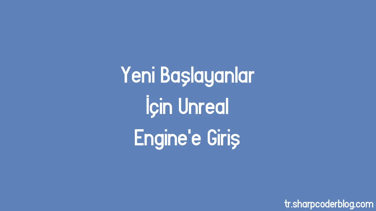 Yeni Başlayanlar İçin Unreal Enginee Giriş Sharp Coder Blog