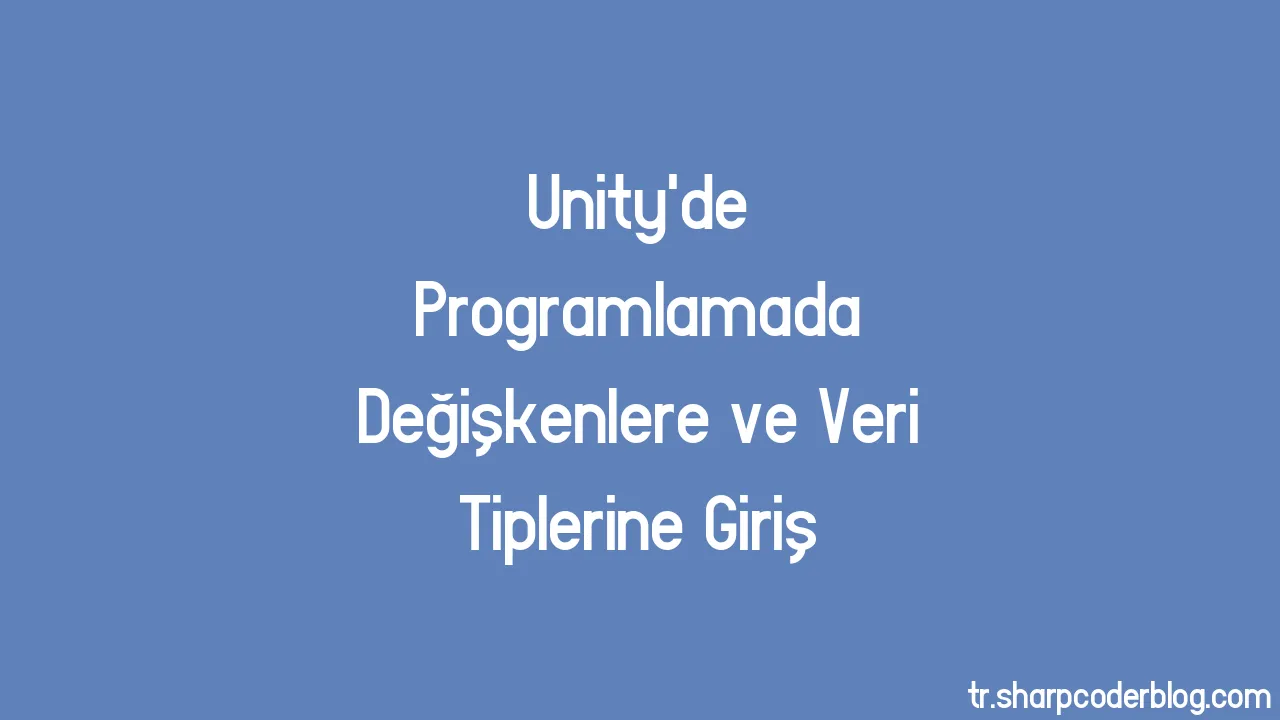Unity'de Programlamada Değişkenlere ve Veri Tiplerine Giriş | Sharp Coder Blog
