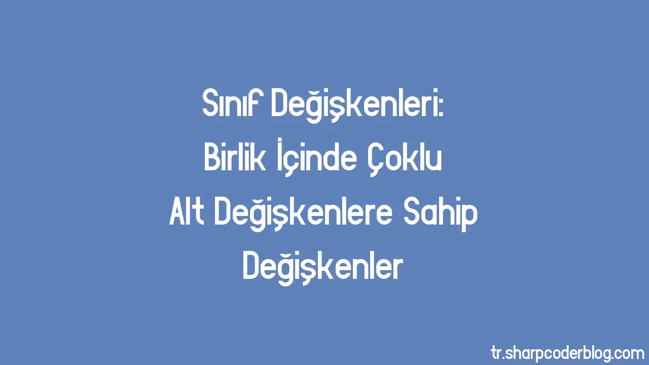 Sınıf Değişkenleri Birlik İçinde Çoklu Alt Değişkenlere Sahip Değişkenler Sharp Coder Blog 