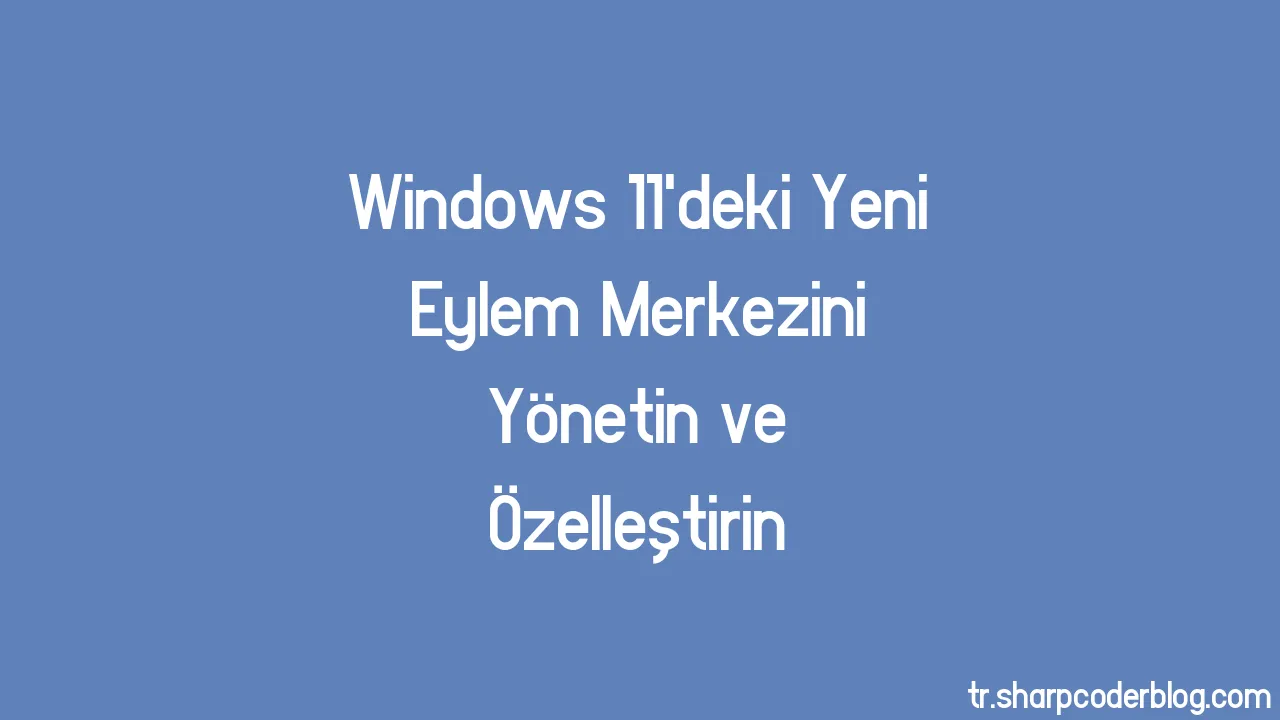 Windows 11'deki Yeni Eylem Merkezini Yönetin ve Özelleştirin | Sharp Coder Blog