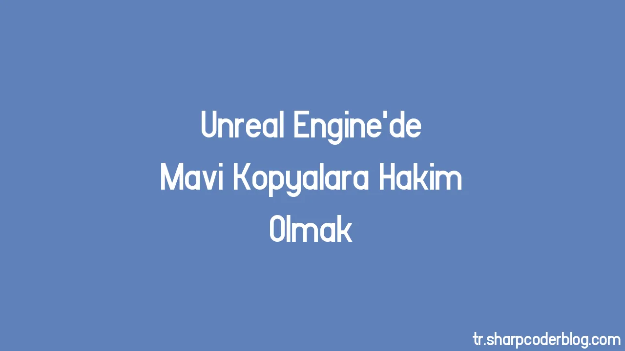 Unreal Enginede Mavi Kopyalara Hakim Olmak Sharp Coder Blog