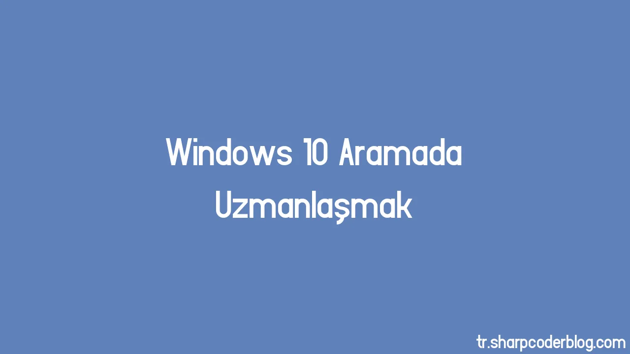 Windows 10 Aramada Uzmanlaşmak | Sharp Coder Blog