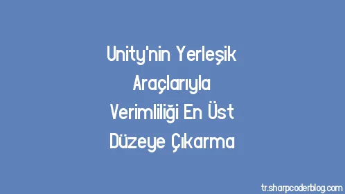 Unity'nin Yerleşik Araçlarıyla Verimliliği En Üst Düzeye Çıkarma - Thumbnail