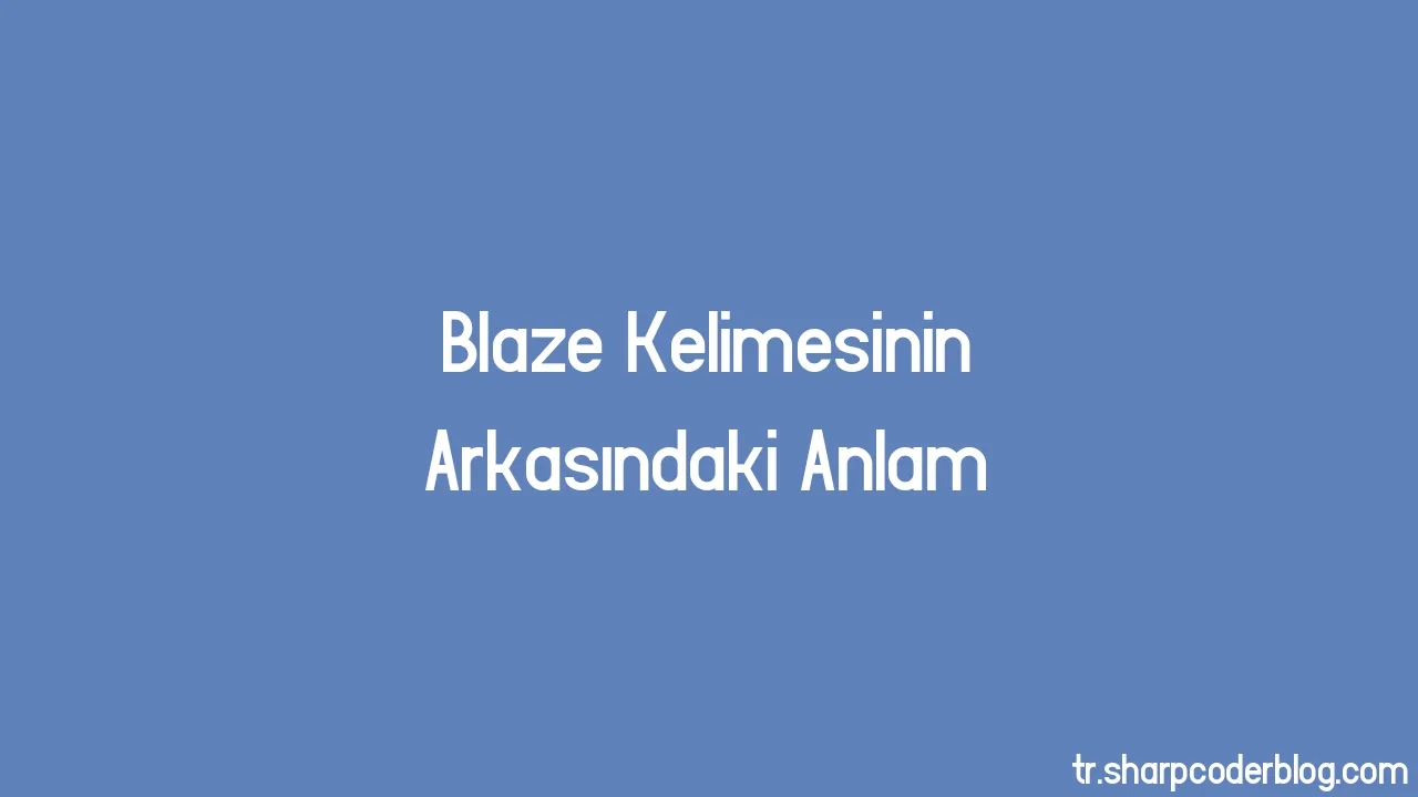 Blaze Kelimesinin Arkasındaki Anlam | Sharp Coder Blog