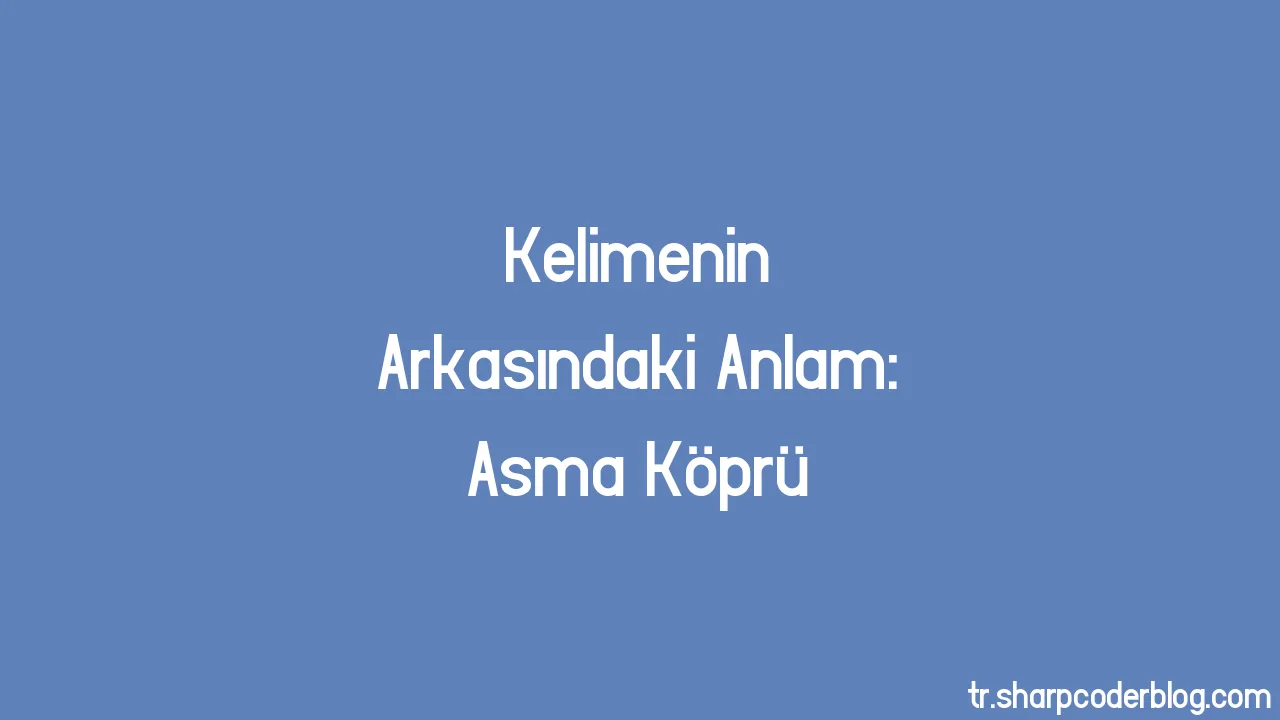 Kelimenin Arkasındaki Anlam Asma Köprü Sharp Coder Blog