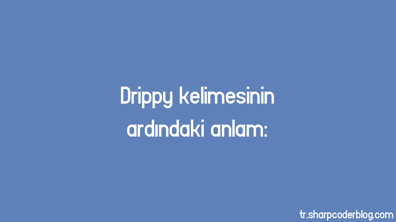 Drippy kelimesinin ardındaki anlam: | Sharp Coder Blog