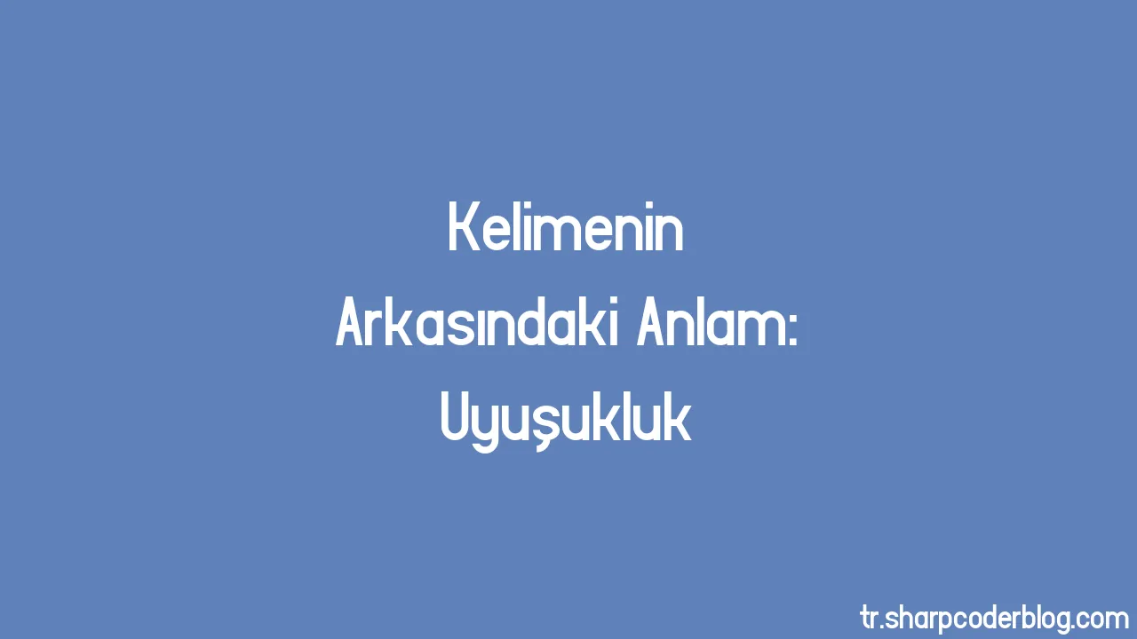 Kelimenin Arkasındaki Anlam Uyuşukluk Sharp Coder Blog
